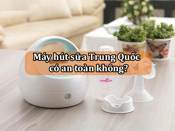 Máy hút sữa Trung Quốc có an toàn không?